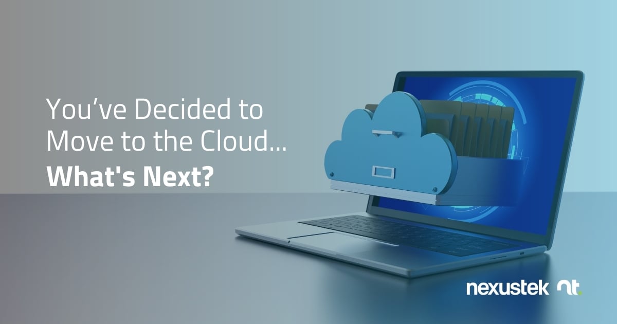 You’ve Decided to Move to the Cloud...What’s Next? - NexusTek